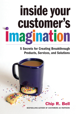 Inside Your Customer's Imagination: 5 Secrets for Creating Breakthrough ...