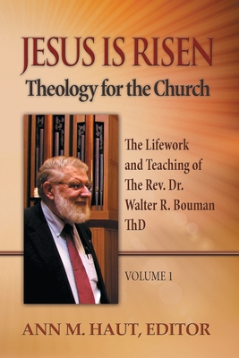 Jesus Is Risen! Volume 1: The Lifework and Teaching of the Rev. Dr. Walter R. Bouman, ThD by Ann ...