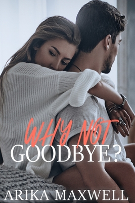 WHY NOT GOODBYE? by Arika Maxwell | Goodreads