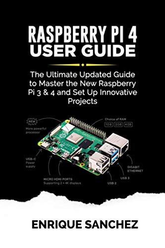 RASPBERRY Pi 4 USER GUIDE: The Ultimate Updated Guide to Master the New Raspberry Pi 3 & 4 and ...