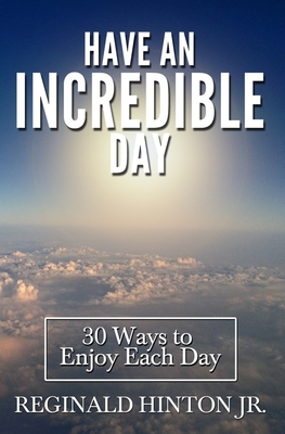HAVE AN INCREDIBLE DAY: 30 WAYS TO ENJOY EACH DAY by Reginald S Hinton ...