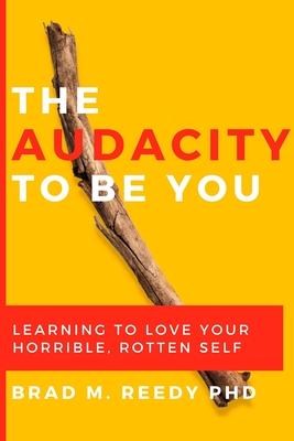 The Audacity to Be You: Learning to Love Your Horrible, Rotten Self by ...