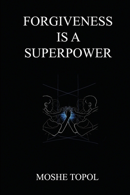 Forgiveness is a Superpower by Moshe Topol | Goodreads