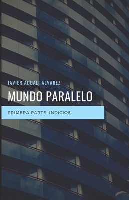 Mundo Paralelo 1: Parte 1 Indicios by D Javier Addali Alvarez | Goodreads