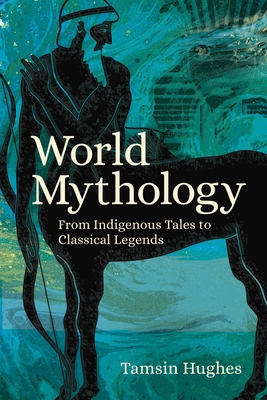 World Mythology: From Indigenous Tales to Classical Legends by Tamsin ...