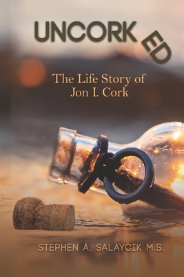 Uncorked: The Life Story of Jon I. Cork by Stephen A Salaycik M.S ...