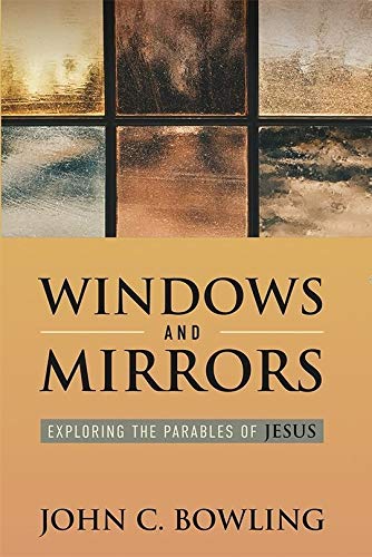 Windows and Mirrors: Exploring the Parables of Jesus by John C Bowling ...