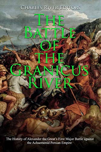 The Battle of the Granicus River: The History of Alexander the Great’s ...