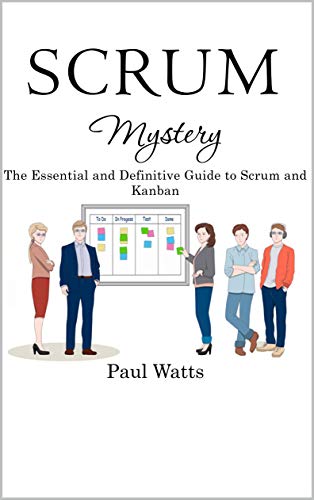 SCRUM MASTERY: The Essential and Definitive Guide to Scrum and Kanban ...