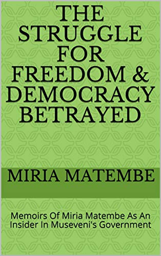 The Struggle For Freedom & Democracy Betrayed: Memoirs Of Miria Matembe ...