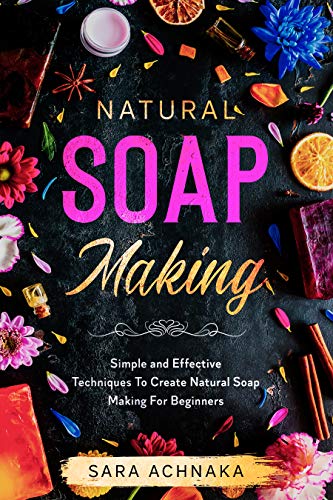 Natural Soap Making: Simple and Effective Techniques To Create Natural ...