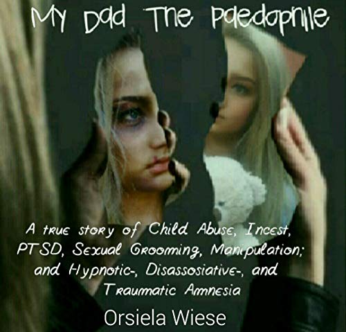 My Dad The Paedophile: A true story of Child Abuse, Incest, PTSD ...