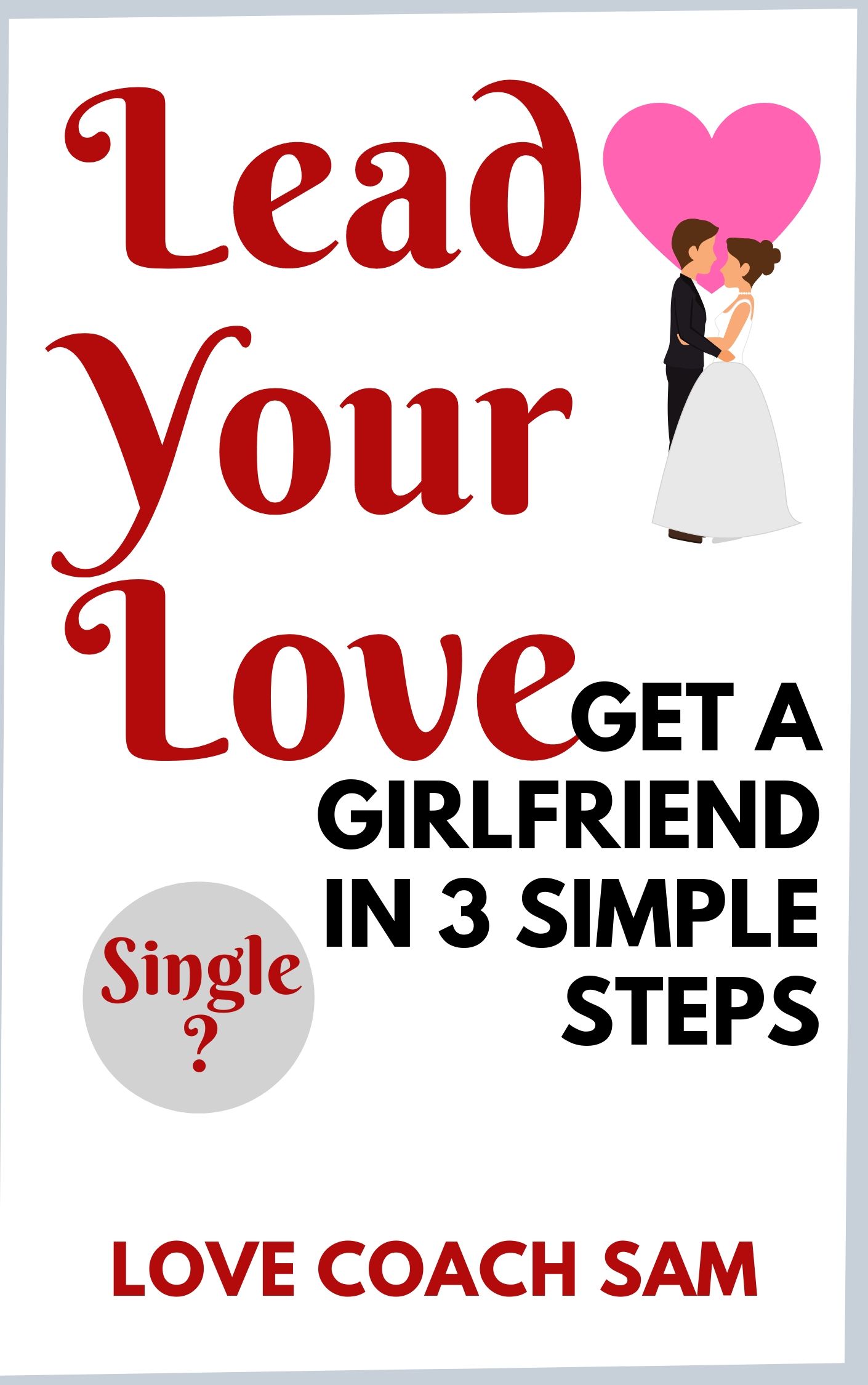 Lead Your Love - Get a Girlfriend in 3 Simple Steps by Love Coach Sam ...