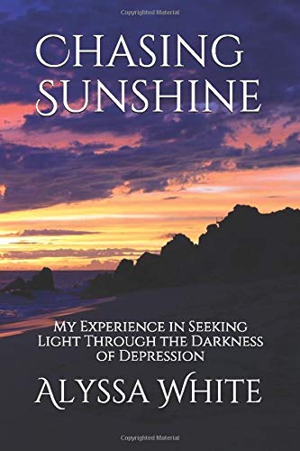 Chasing Sunshine: My Experience in Seeking Light Through the Darkness of Depression by Alyssa ...