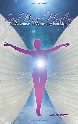 Soul Based Healing: The Adventure of Ascending into Light by Gomati ...