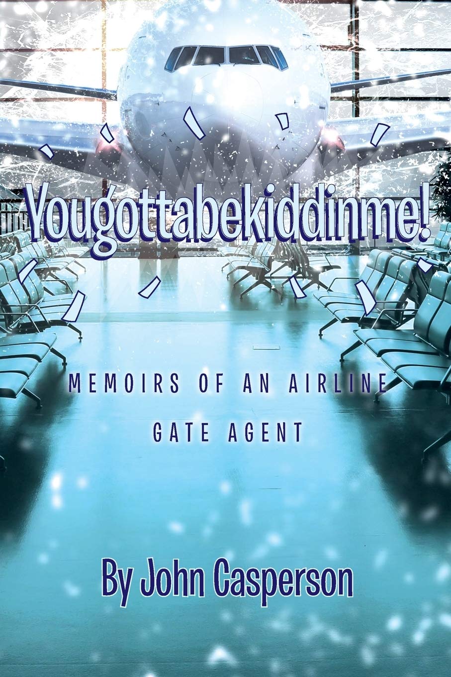 Yougottabekiddinme!: Memoirs of an Airline Gate Agent by John Casperson ...