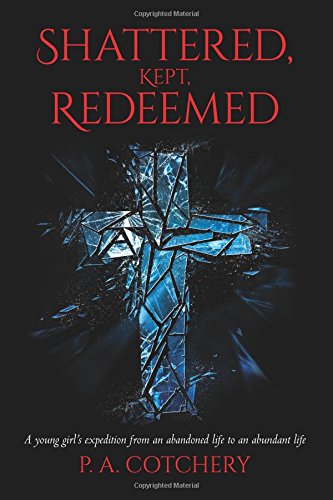 Shattered, Kept, Redeemed: A young girl's expedition from an abandoned ...