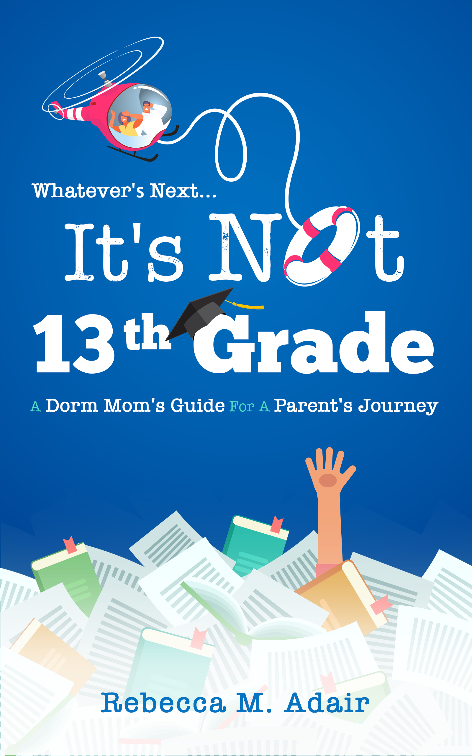 Whatever's next, it's not 13th grade: A dorm mom's guide for a parent's ...