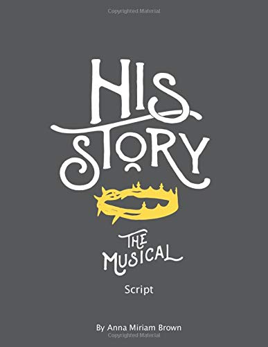His Story the Musical Script by Anna Miriam Brown | Goodreads