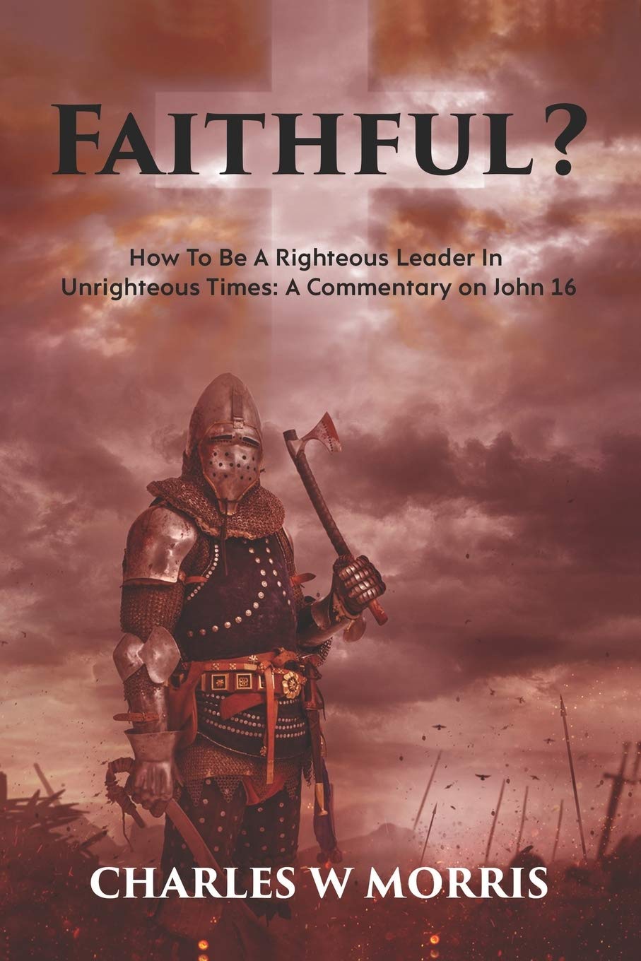 FAITHFUL?: How To Be A Righteous Leader In Unrighteous Times: A ...