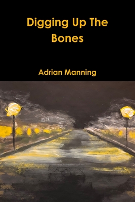 Digging Up The Bones by Adrian Manning | Goodreads