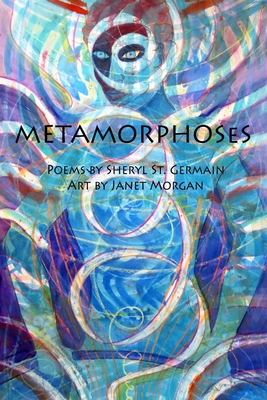Metamorphoses: Poems by Sheryl St. Germain, Art by Janet Morgan by ...