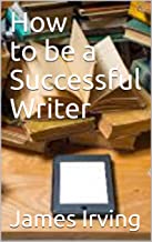 How to be a Successful Writer by James Irving | Goodreads