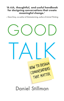 Good Talk: How to Design Conversations that Matter by Daniel Stillman ...