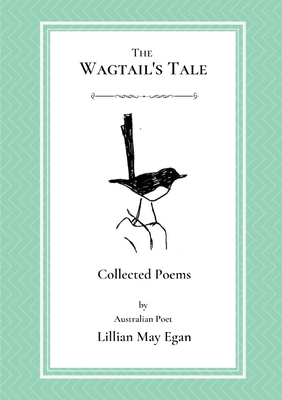 The Wagtail's Tale: Collected Poems by Lillian May Egan | Goodreads