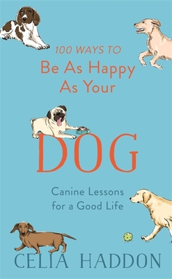 100 Ways to Be As Happy As Your Dog by Celia Haddon | Goodreads