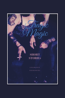 Tragic Magic: Short Stories by Lisamarie Chorowiec | Goodreads