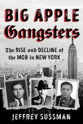 Big Apple Gangsters: The Rise and Decline of the Mob in New York by ...