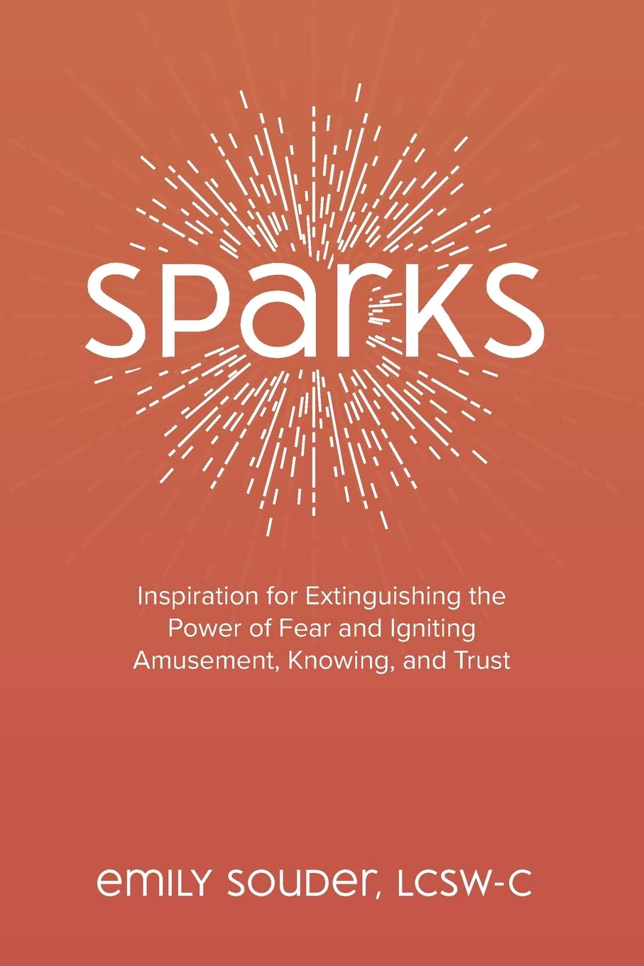 Sparks: Inspiration for Extinguishing the Power of Fear and Igniting ...