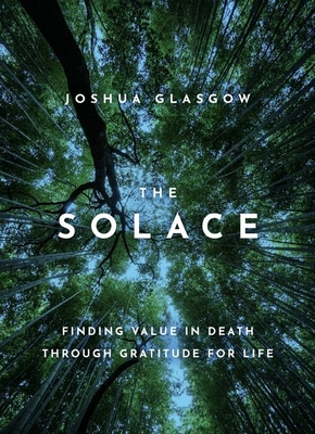 The Solace: Finding Value in Death through Gratitude for Life by Joshua Glasgow | Goodreads
