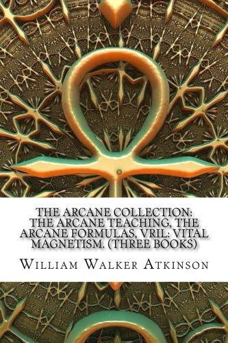 The Arcane Collection: The Arcane Teaching, The Arcane Formulas, Vril ...