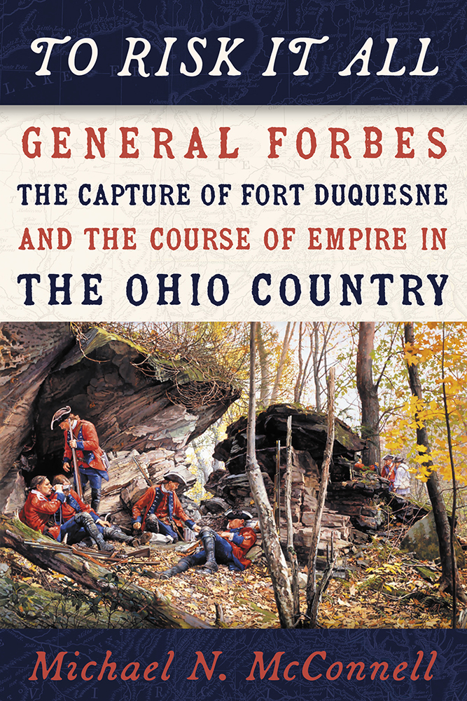 To Risk It All: General Forbes, the Capture of Fort Duquesne, and the ...