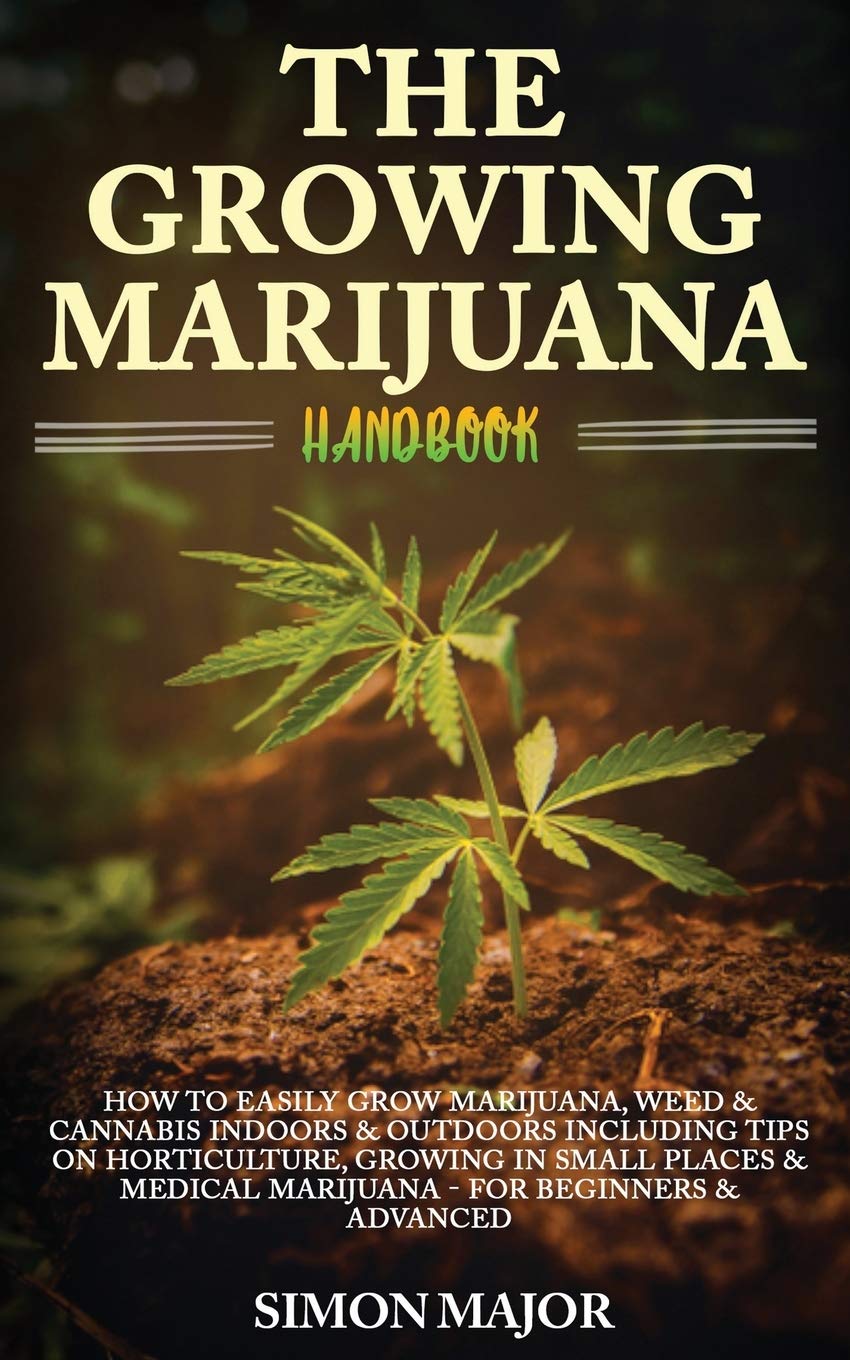 The Growing Marijuana Handbook: How To Easily Grow Marijuana, Weed & Cannabis Indoors & Outdoors ...