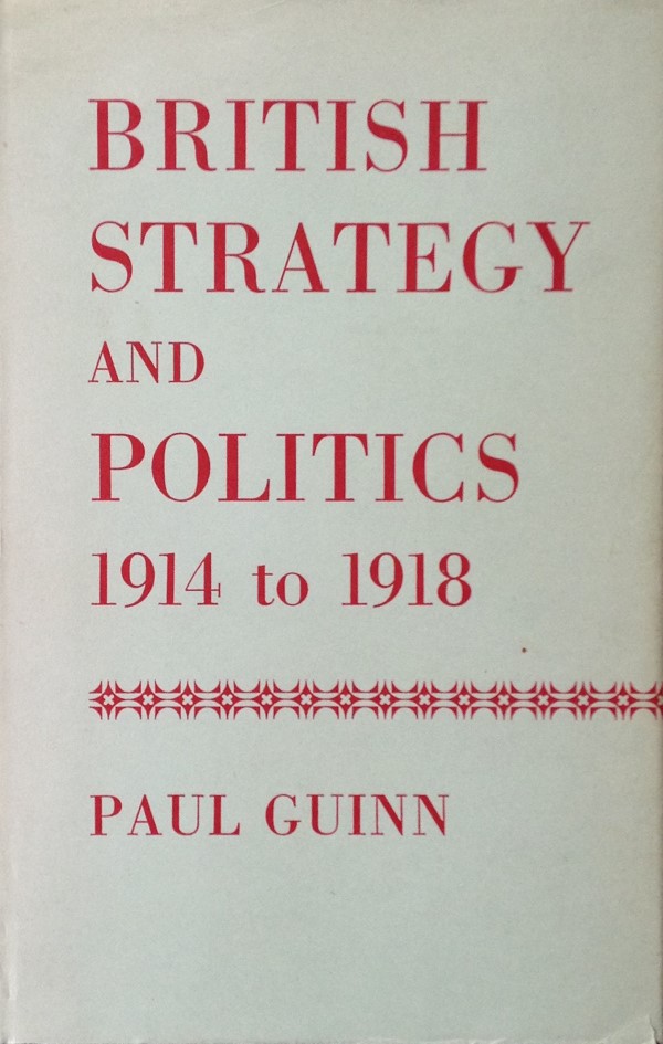 British Strategy and Politics 1914 to 1918 by Paul Guinn | Goodreads