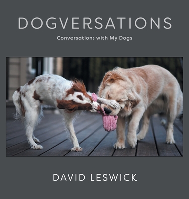 Dogversations: Conversations with My Dogs by David Leswick | Goodreads