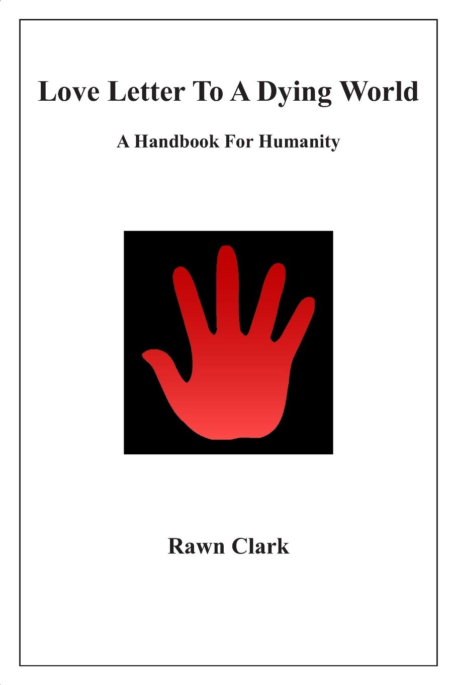 Love Letter To A Dying World: A Handbook For Humanity by Rawn Clark ...