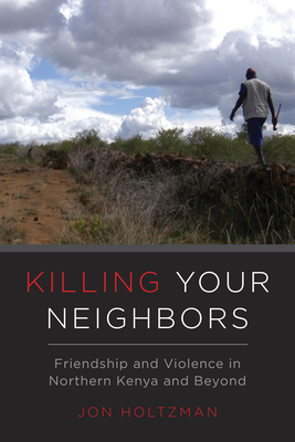 Killing Your Neighbors: Friendship and Violence in Northern Kenya and ...