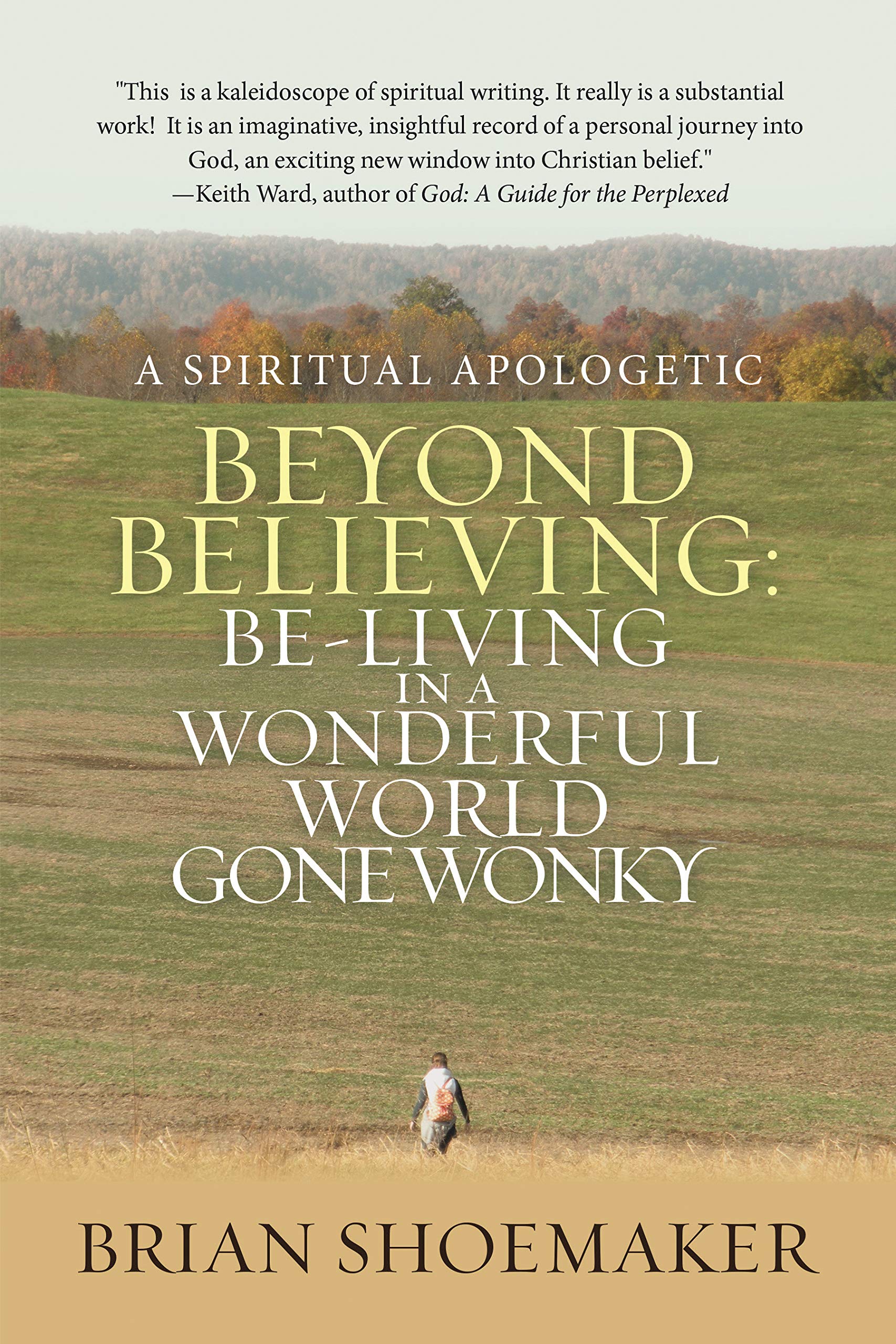 Beyond Believing: Be-Living in a Wonderful World Gone Wonky: A ...