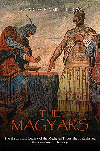 The Magyars: The History and Legacy of the Medieval Tribes that ...