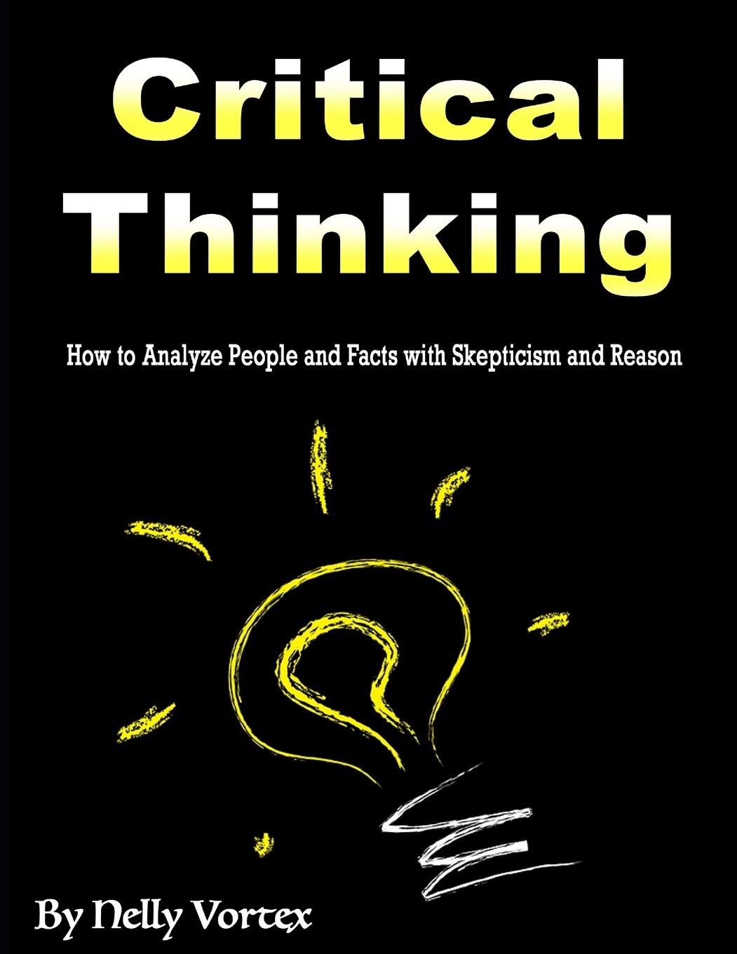 Critical Thinking: How to Analyze People and Facts with Skepticism and ...