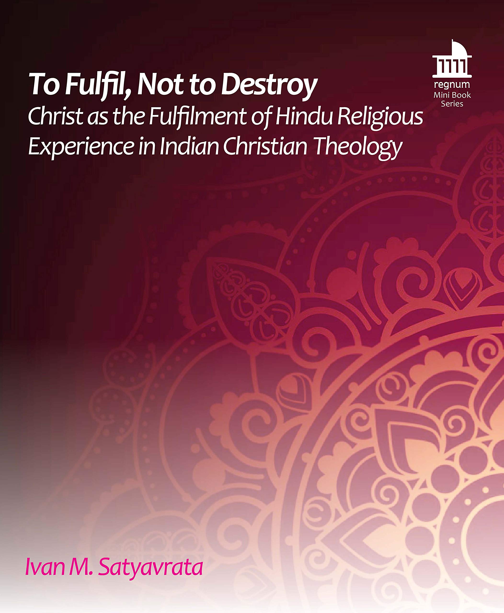 To Fulfil, Not to Destroy: Christ as the Fulfilment of Hindu Religious ...
