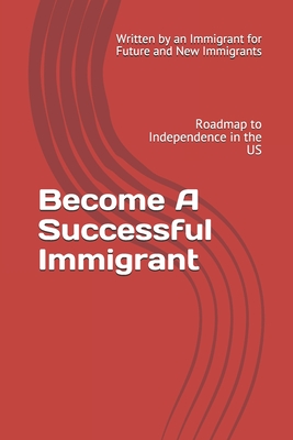 Become A Successful Immigrant: Roadmap to Independence in the US by ...