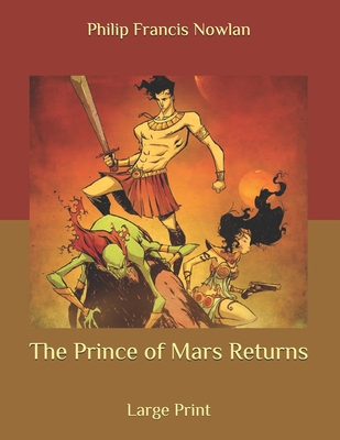 The Prince of Mars Returns: Large Print by Philip Francis Nowlan ...