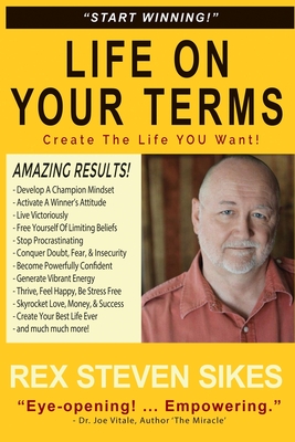 Life On Your Terms: Create The Life You Want by Rex Steven Sikes ...