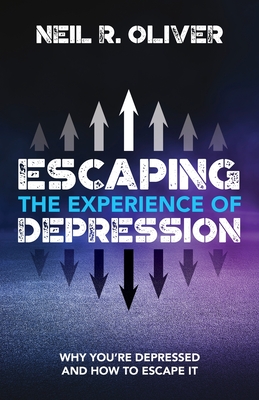 Escaping the Experience of Depression: Why You're Depressed and How to ...
