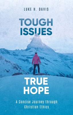 Tough Issues, True Hope: A Concise Journey through Christian Ethics by ...